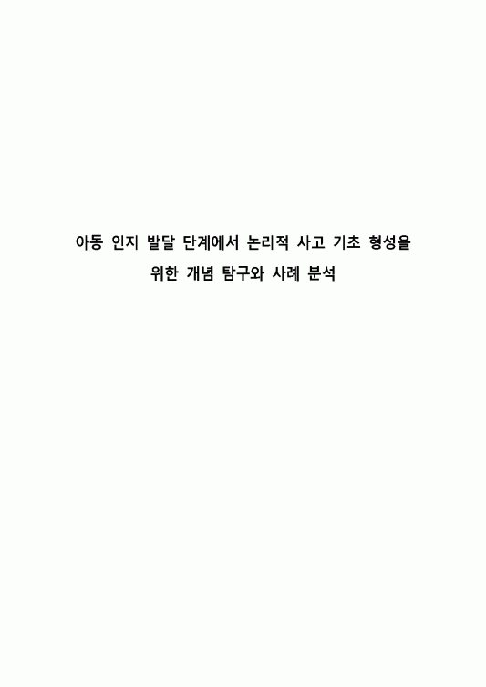 아동 인지 발달 단계에서 논리적 사고 기초 형성을 위한 개념 탐구와 사례 분석