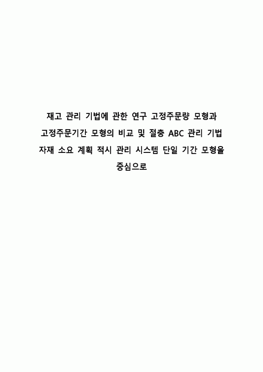 재고 관리 기법에 관한 연구 고정주문량 모형과 고정주문기간 모형의 비교 및 절충 ABC 관리 기법 자재 소요 계획 적시 관리 시스템 단일 기간 모형을 중심으로