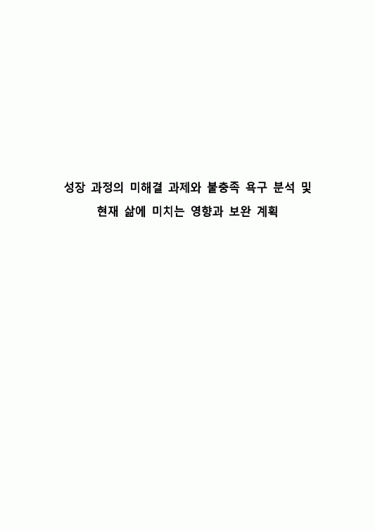 성장 과정의 미해결 과제와 불충족 욕구 분석 및 현재 삶에 미치는 영향과 보완 계획