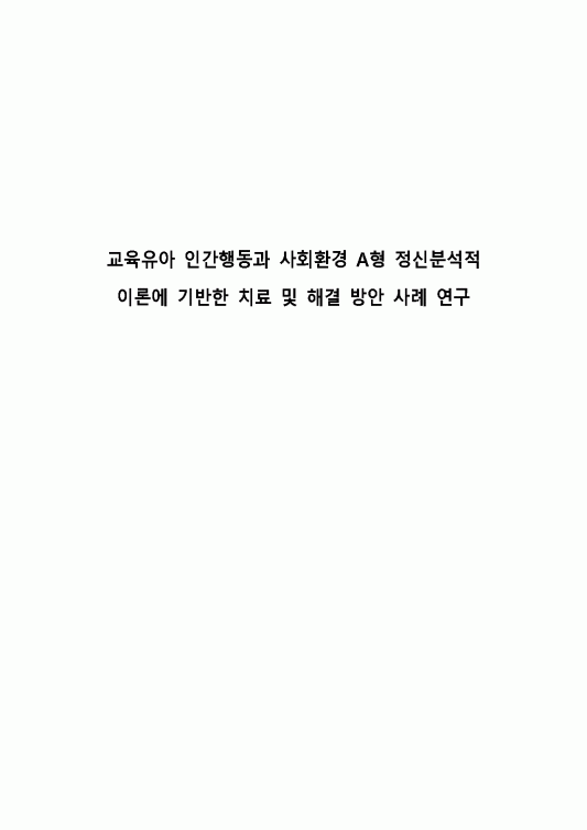 교육유아 인간행동과 사회환경 A형 정신분석적 이론에 기반한 치료 및 해결 방안 사례 연구