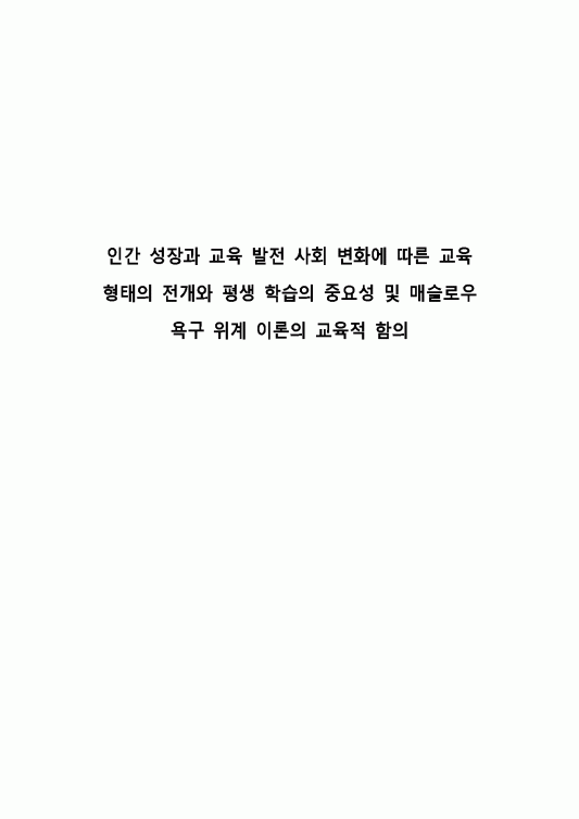 인간 성장과 교육 발전 사회 변화에 따른 교육 형태의 전개와 평생 학습의 중요성 및 매슬로우 욕구 위계 이론의 교육적 함의