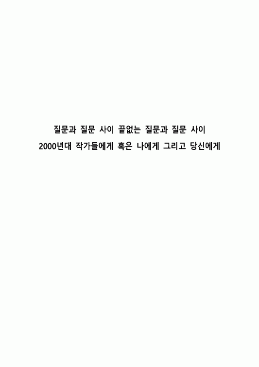 질문과 질문 사이 끝없는 질문과 질문 사이 2000년대 작가들에게 혹은 나에게 그리고 당신에게