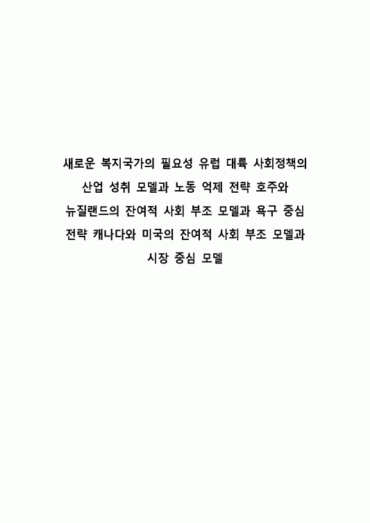 새로운 복지국가의 필요성 유럽 대륙 사회정책의 산업 성취 모델과 노동 억제 전략 호주와 뉴질랜드의 잔여적 사회 부조 모델과 욕구 중심 전략 캐나다와 미국의 잔여적 사회 부조 모델과 시장 중심 모델