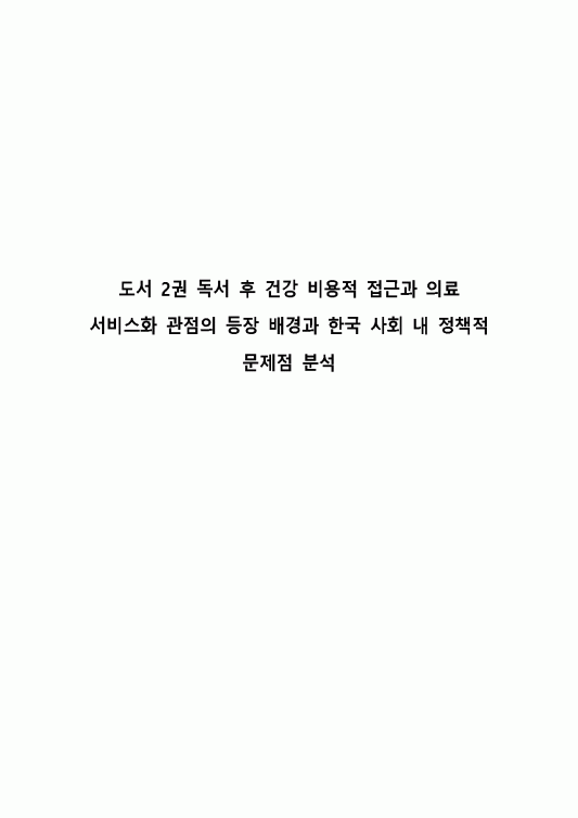 도서 2권 독서 후 건강 비용적 접근과 의료 서비스화 관점의 등장 배경과 한국 사회 내 정책적 문제점 분석