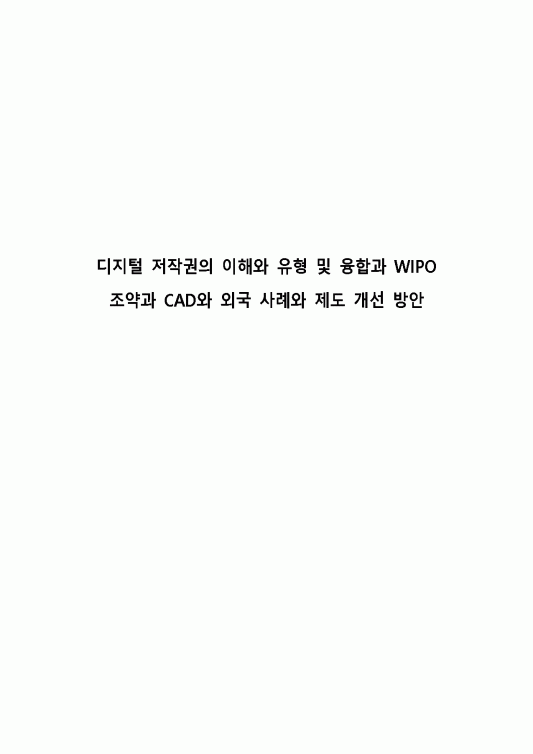 디지털 저작권의 이해와 유형 및 융합과 WIPO 조약과 CAD와 외국 사례와 제도 개선 방안