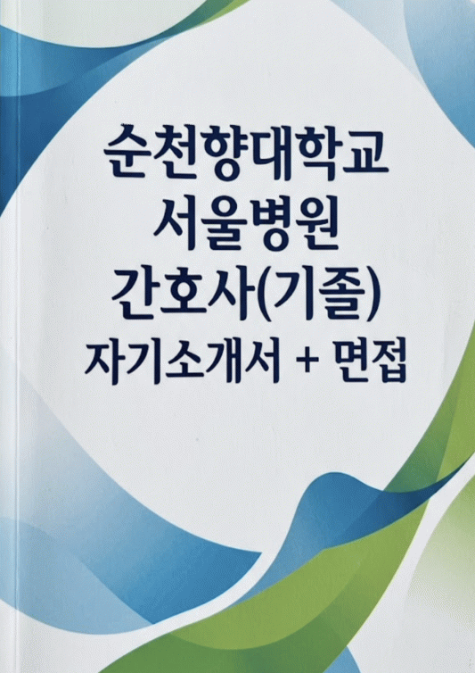 순천향대학교서울병원 자소서 면접(기졸) 완벽 대비 [순천향대학교 서울병원 신규 간호사(기졸) 채용 자기소개서 및 면접자료]