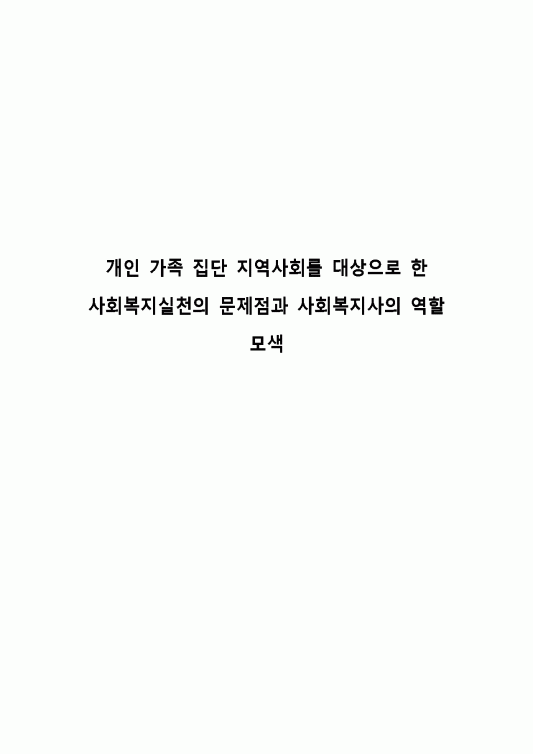 개인 가족 집단 지역사회를 대상으로 한 사회복지실천의 문제점과 사회복지사의 역할 모색