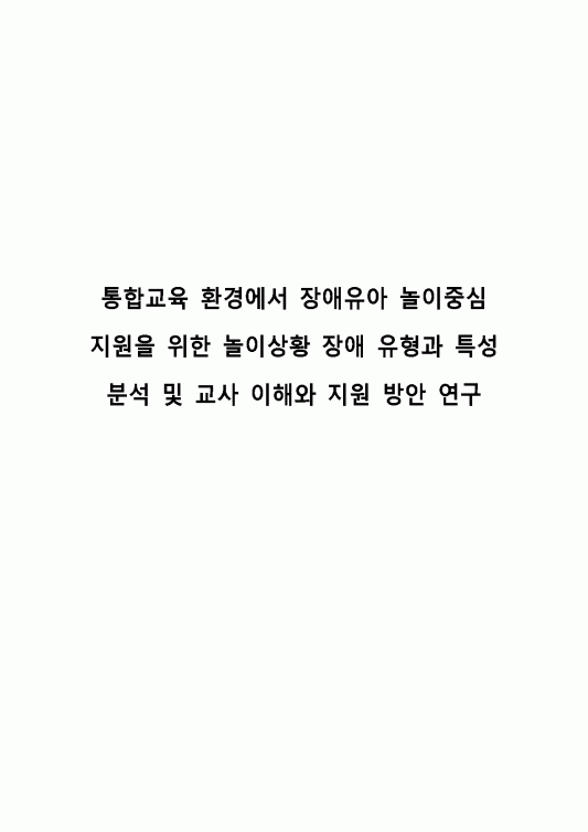통합교육 환경에서 장애유아 놀이중심 지원을 위한 놀이상황 장애 유형과 특성 분석 및 교사 이해와 지원 방안 연구
