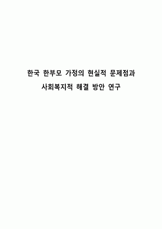 한국 한부모 가정의 현실적 문제점과 사회복지적 해결 방안 연구