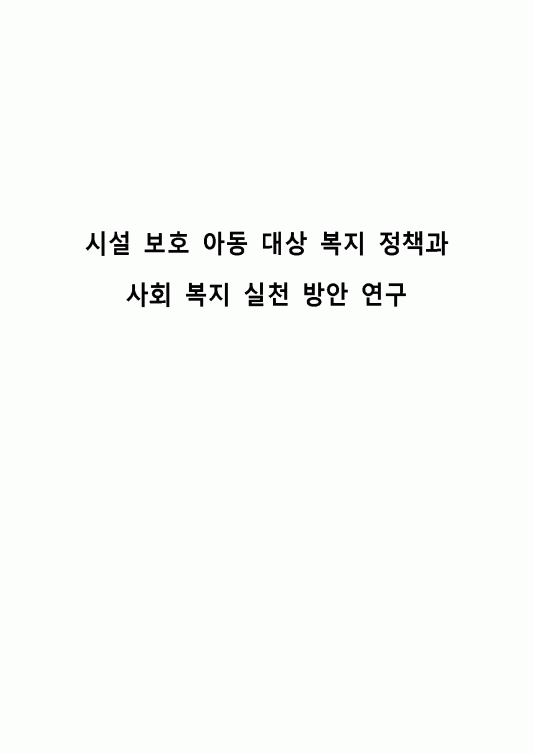 시설 보호 아동 대상 복지 정책과 사회 복지 실천 방안 연구