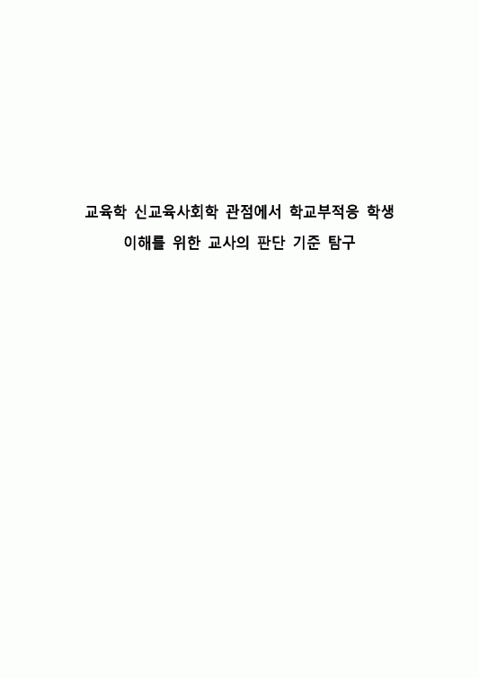 교육학 신교육사회학 관점에서 학교부적응 학생 이해를 위한 교사의 판단 기준 탐구