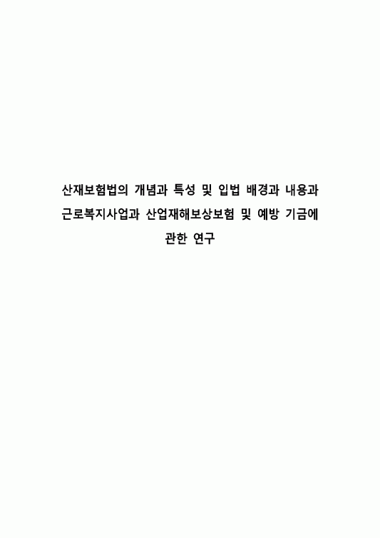 산재보험법의 개념과 특성 및 입법 배경과 내용과 근로복지사업과 산업재해보상보험 및 예방 기금에 관한 연구