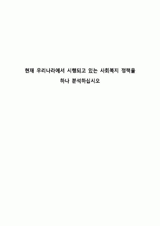 현재 우리나라에서 시행되고 있는 사회복지 정책을 하나 분석하십시오