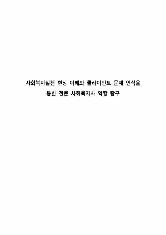 사회복지실천 현장 이해와 클라이언트 문제 인식을 통한 전문 사회복지사 역할 탐구