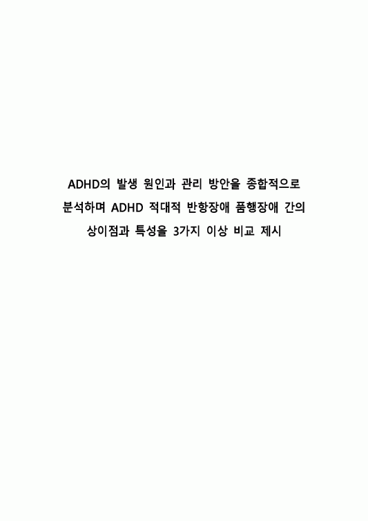 ADHD의 발생 원인과 관리 방안을 종합적으로 분석하며 ADHD 적대적 반항장애 품행장애 간의 상이점과 특성을 3가지 이상 비교 제시