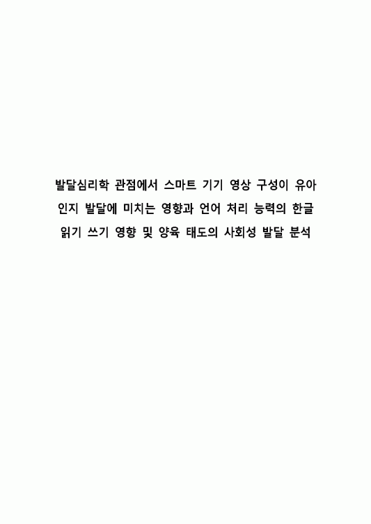 발달심리학 관점에서 스마트 기기 영상 구성이 유아 인지 발달에 미치는 영향과 언어 처리 능력의 한글 읽기 쓰기 영향 및 양육 태도의 사회성 발달 분석
