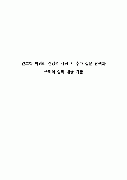 간호학 박경리 건강력 사정 시 추가 질문 탐색과 구체적 질의 내용 기술