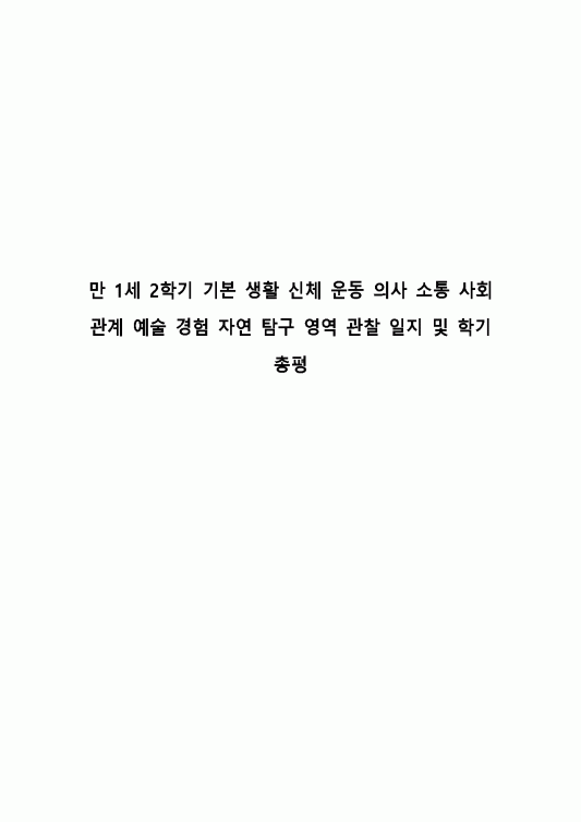 만 1세 2학기 기본 생활 신체 운동 의사 소통 사회 관계 예술 경험 자연 탐구 영역 관찰 일지 및 학기 총평