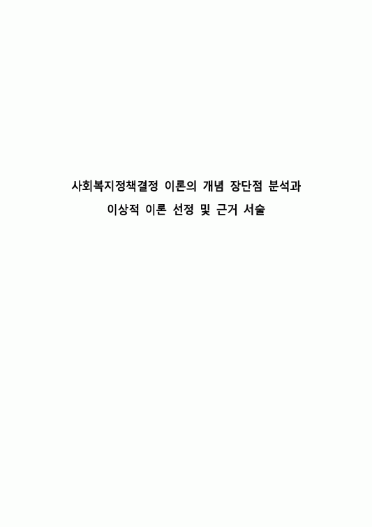 사회복지정책결정 이론의 개념 장단점 분석과 이상적 이론 선정 및 근거 서술