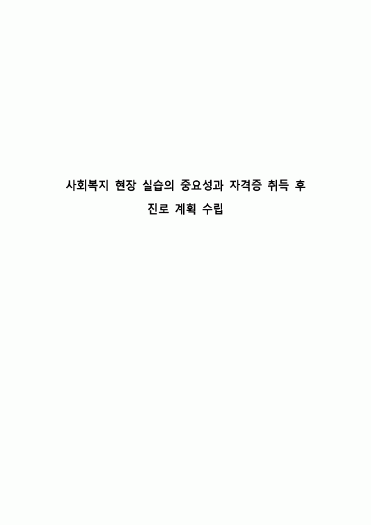 사회복지 현장 실습의 중요성과 자격증 취득 후 진로 계획 수립