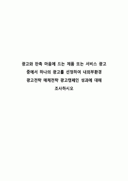 광고와 판촉 마음에 드는 제품 또는 서비스 광고 중에서 하나의 광고를 선정하여 내외부환경 광고전략 매체전략 광고캠페인 성과에 대해 조사하시오
