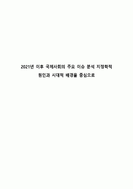 2021년 이후 국제사회의 주요 이슈 분석 지정학적 원인과 시대적 배경을 중심으로