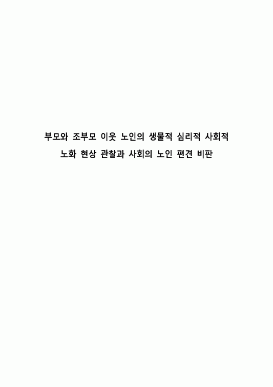 부모와 조부모 이웃 노인의 생물적 심리적 사회적 노화 현상 관찰과 사회의 노인 편견 비판