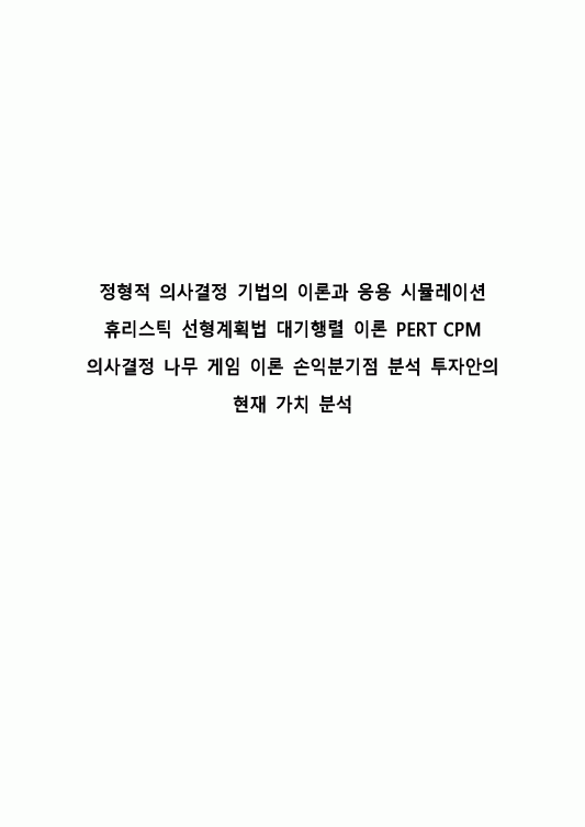 정형적 의사결정 기법의 이론과 응용 시뮬레이션 휴리스틱 선형계획법 대기행렬 이론 PERT CPM 의사결정 나무 게임 이론 손익분기점 분석 투자안의 현재 가치 분석