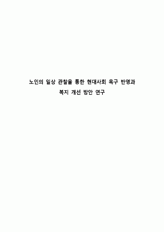 노인의 일상 관찰을 통한 현대사회 욕구 반영과 복지 개선 방안 연구
