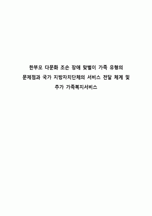 한부모 다문화 조손 장애 맞벌이 가족 유형의 문제점과 국가 지방자치단체의 서비스 전달 체계 및 추가 가족복지서비스