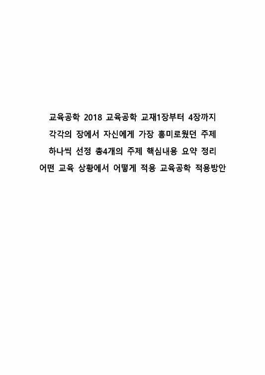 교육공학 2018 교육공학 교재1장부터 4장까지 각각의 장에서 자신에게 가장 흥미로웠던 주제 하나씩 선정 총4개의 주제 핵심내용 요약 정리 어떤 교육 상황에서 어떻게 적용 교육공학 적용방안