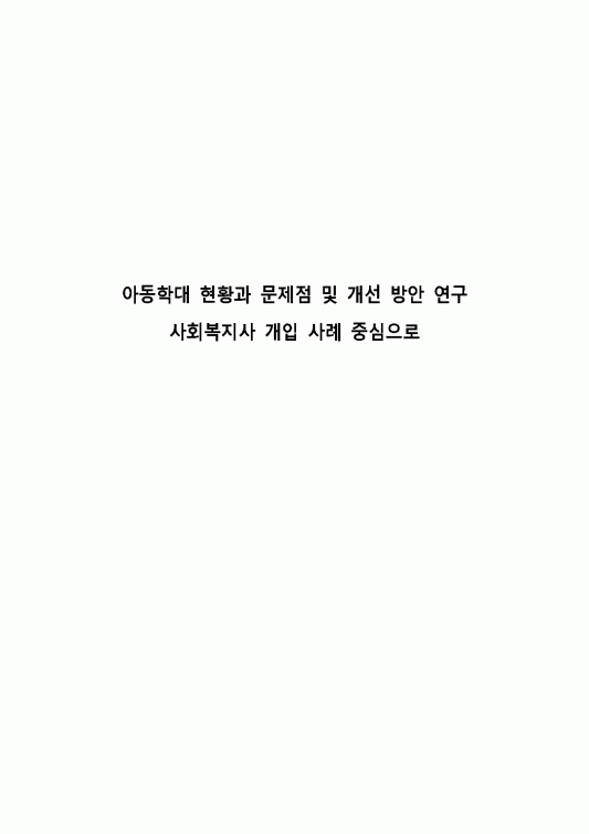 아동학대 현황과 문제점 및 개선 방안 연구 사회복지사 개입 사례 중심으로