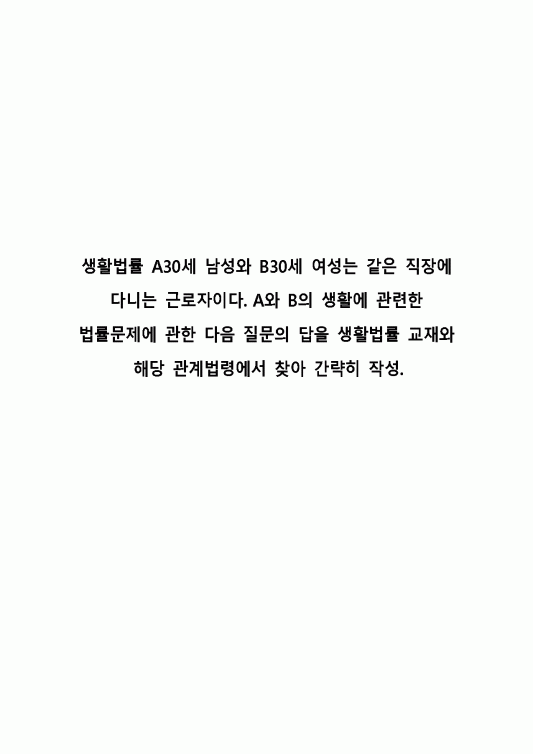 생활법률 A30세 남성와 B30세 여성는 같은 직장에 다니는 근로자이다. A와 B의 생활에 관련한 법률문제에 관한 다음 질문의 답을 생활법률 교재와 해당 관계법령에서 찾아 간략히 작성.