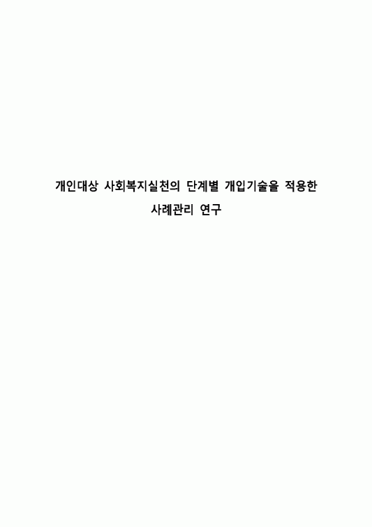 개인대상 사회복지실천의 단계별 개입기술을 적용한 사례관리 연구