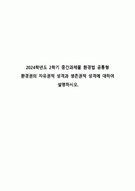 2024학년도 2학기 중간과제물 환경법 공통형 환경권의 자유권적 성격과 생존권적 성격에 대하여 설명하시오.