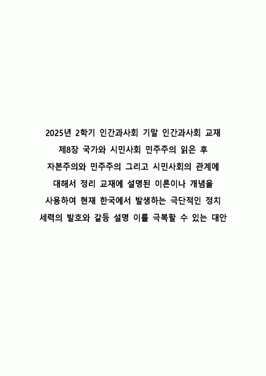 2025년 2학기 인간과사회 기말 인간과사회 교재 제8장 국가와 시민사회 민주주의 읽은 후 자본주의와 민주주의 그리고 시민사회의 관계에 대해서 정리 교재에 설명된 이론이나 개념을 사용하여 현재 한국에서 발생하는 극단적인 정치 세력의 발호와 갈등 설명 이를 극복할 수 있는 대안