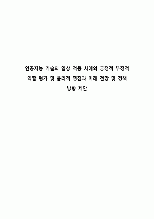 인공지능 기술의 일상 적용 사례와 긍정적 부정적 역할 평가 및 윤리적 쟁점과 미래 전망 및 정책 방향 제안