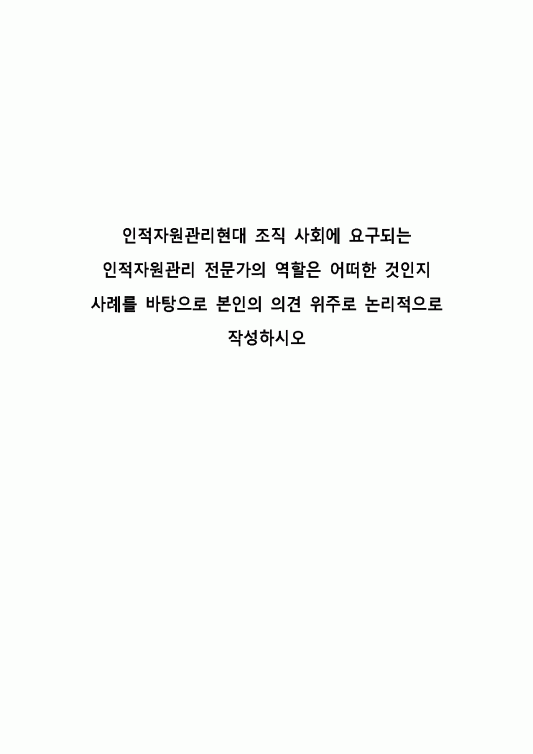 인적자원관리현대 조직 사회에 요구되는 인적자원관리 전문가의 역할은 어떠한 것인지 사례를 바탕으로 본인의 의견 위주로 논리적으로 작성하시오
