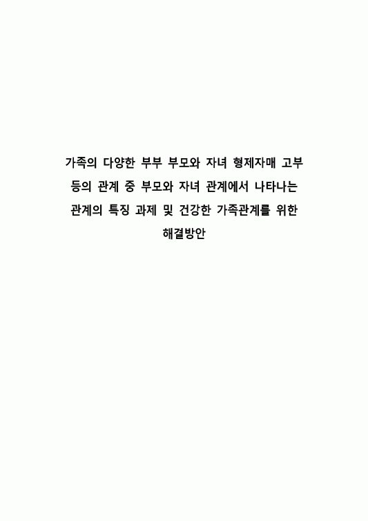 가족의 다양한 부부 부모와 자녀 형제자매 고부 등의 관계 중 부모와 자녀 관계에서 나타나는 관계의 특징 과제 및 건강한 가족관계를 위한 해결방안
