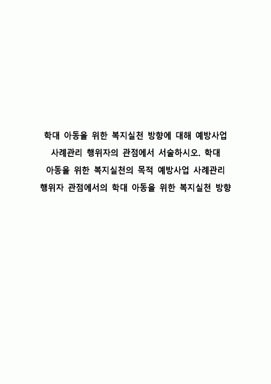 학대 아동을 위한 복지실천 방향에 대해 예방사업 사례관리 행위자의 관점에서 서술하시오. 학대 아동을 위한 복지실천의 목적 예방사업 사례관리 행위자 관점에서의 학대 아동을 위한 복지실천 방향