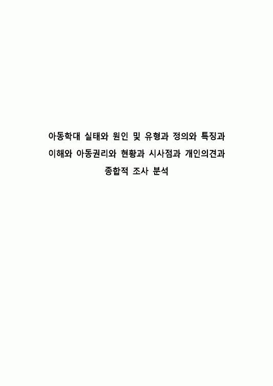 아동학대 실태와 원인 및 유형과 정의와 특징과 이해와 아동권리와 현황과 시사점과 개인의견과 종합적 조사 분석