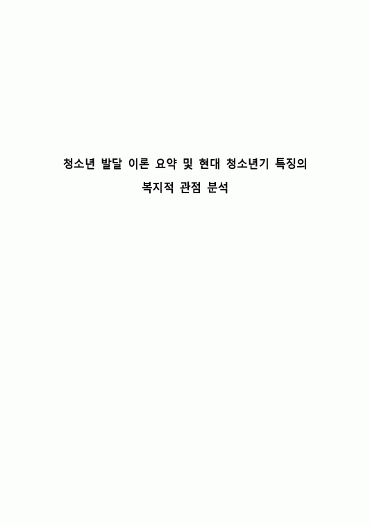 청소년 발달 이론 요약 및 현대 청소년기 특징의 복지적 관점 분석
