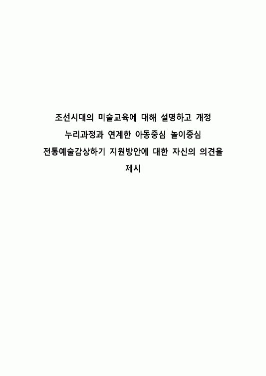 조선시대의 미술교육에 대해 설명하고 개정 누리과정과 연계한 아동중심 놀이중심 전통예술감상하기 지원방안에 대한 자신의 의견을 제시