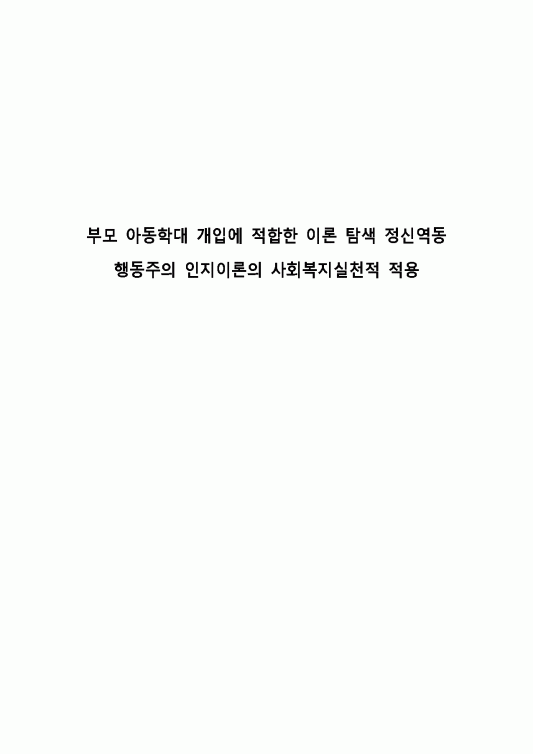 부모 아동학대 개입에 적합한 이론 탐색 정신역동 행동주의 인지이론의 사회복지실천적 적용