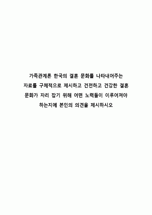 가족관계론 한국의 결혼 문화를 나타내어주는 자료를 구체적으로 제시하고 건전하고 건강한 결혼 문화가 자리 잡기 위해 어떤 노력들이 이루어져야 하는지에 본인의 의견을 제시하시오