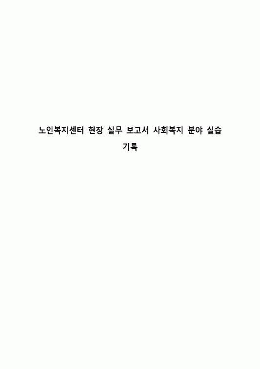 노인복지센터 현장 실무 보고서 사회복지 분야 실습 기록