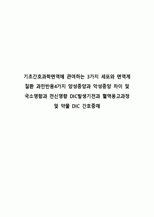 기초간호과학면역에 관여하는 3가지 세포와 면역계 질환 과민반응4가지 양성종양과 악성종양 차이 및 국소영향과 전신영향 DIC발생기전과 혈액응고과정 및 약물 DIC 간호중재