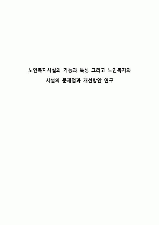 노인복지시설의 기능과 특성 그리고 노인복지와 시설의 문제점과 개선방안 연구