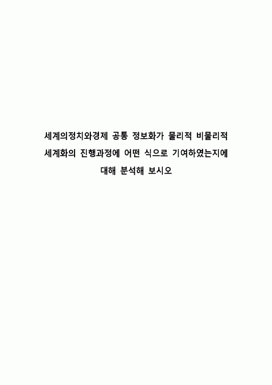 세계의정치와경제 공통 정보화가 물리적 비물리적 세계화의 진행과정에 어떤 식으로 기여하였는지에 대해 분석해 보시오