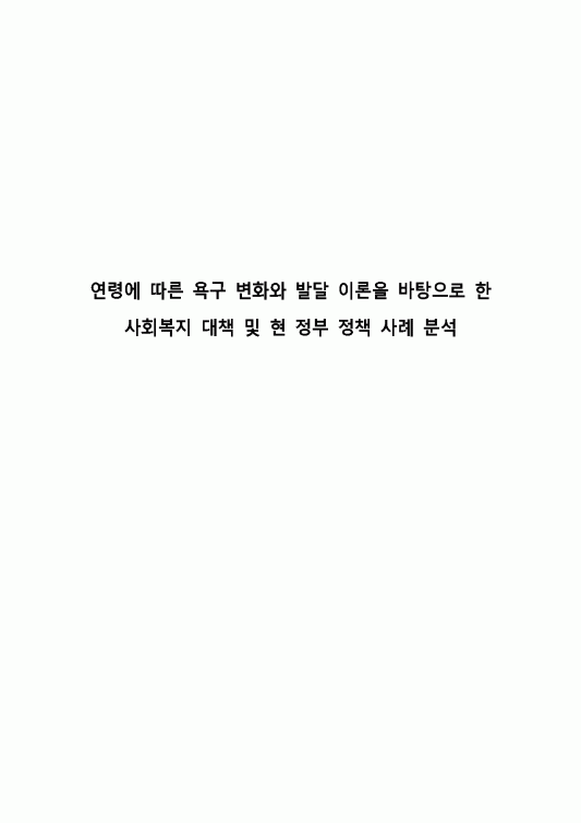 연령에 따른 욕구 변화와 발달 이론을 바탕으로 한 사회복지 대책 및 현 정부 정책 사례 분석